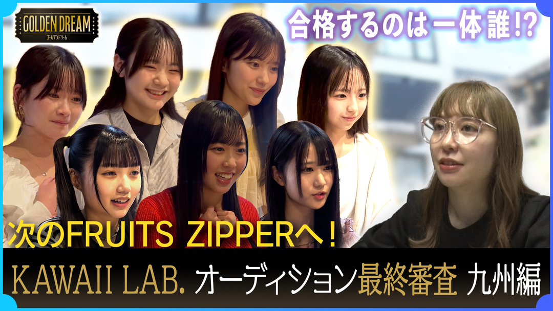 ゴールデンドリーム 次のFRUITS ZIPPER・CANDY TUNEに！？KAWAII LAB.オーディション九州編 最終審査に密着！ | バラエティ・音楽の動画配信はTELASA(テラサ ...