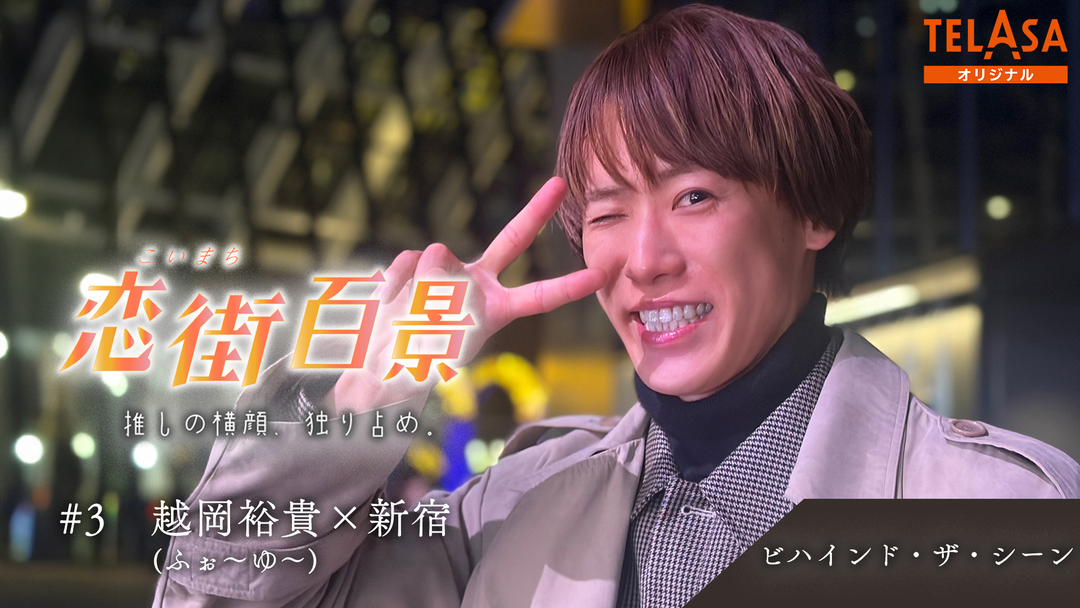 恋街百景 ＃3 TELASAオリジナル ビハインドシーン 越岡裕貴（ふぉ～ゆ～）×西新宿 | バラエティ・音楽の動画配信はTELASA(テラサ)-見逃し配信＆動画が見放題