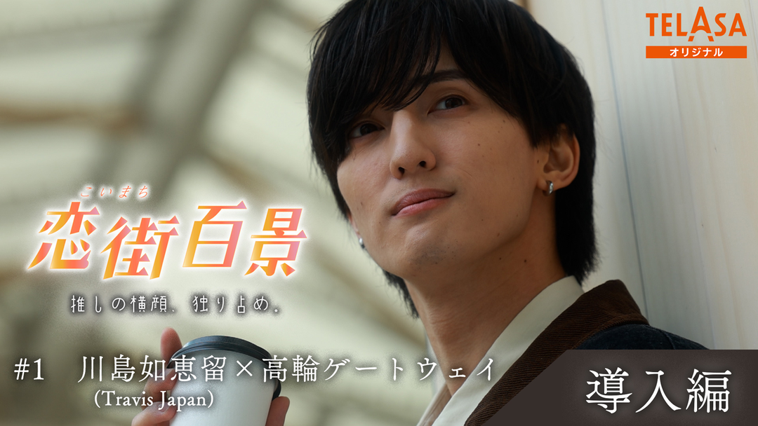恋街百景 ＃1 TELASAオリジナル 導入編 川島如恵留（Travis Japan）×高輪ゲートウェイ | バラエティ・音楽の動画配信はTELASA(テラサ)-見逃し配信＆動画が見放題