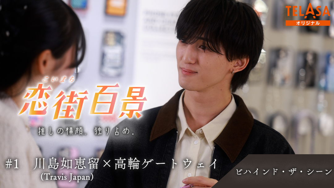 恋街百景 ＃1 TELASAオリジナル ビハインドシーン 川島如恵留（Travis Japan）×高輪ゲートウェイ | バラエティ・音楽の動画配信はTELASA(テラサ)-見逃し配信＆動画が見放題