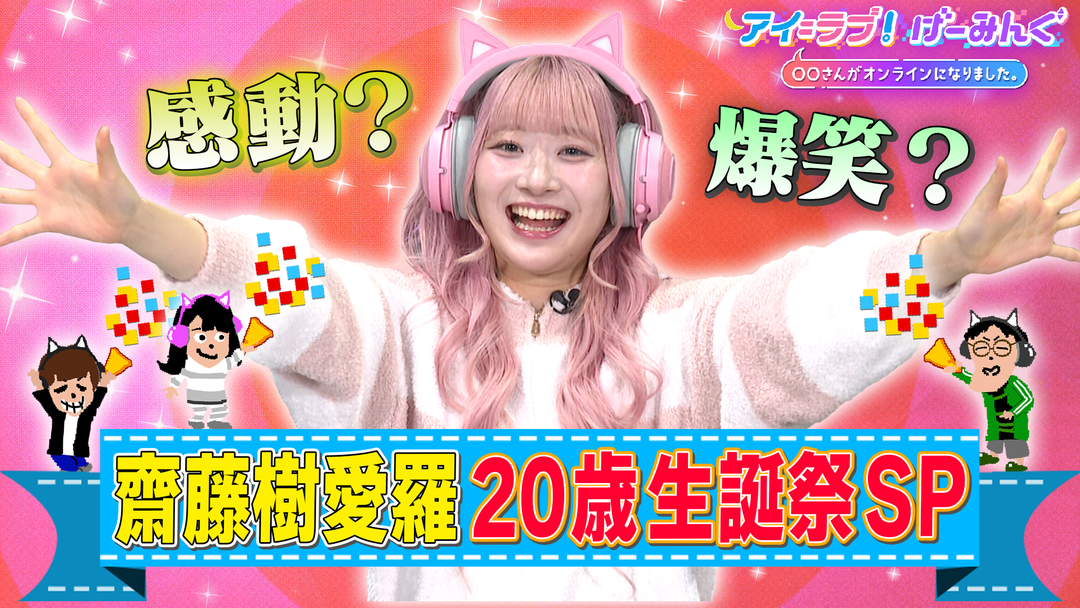 アイ＝ラブ！げーみんぐ ～〇〇さんがオンラインになりました～ アイ＝ラブ！げーみんぐ！！「齋藤樹愛羅 20歳 生誕祭SP」（2024/11/23放送分） | バラエティ・音楽の動画配信は ...