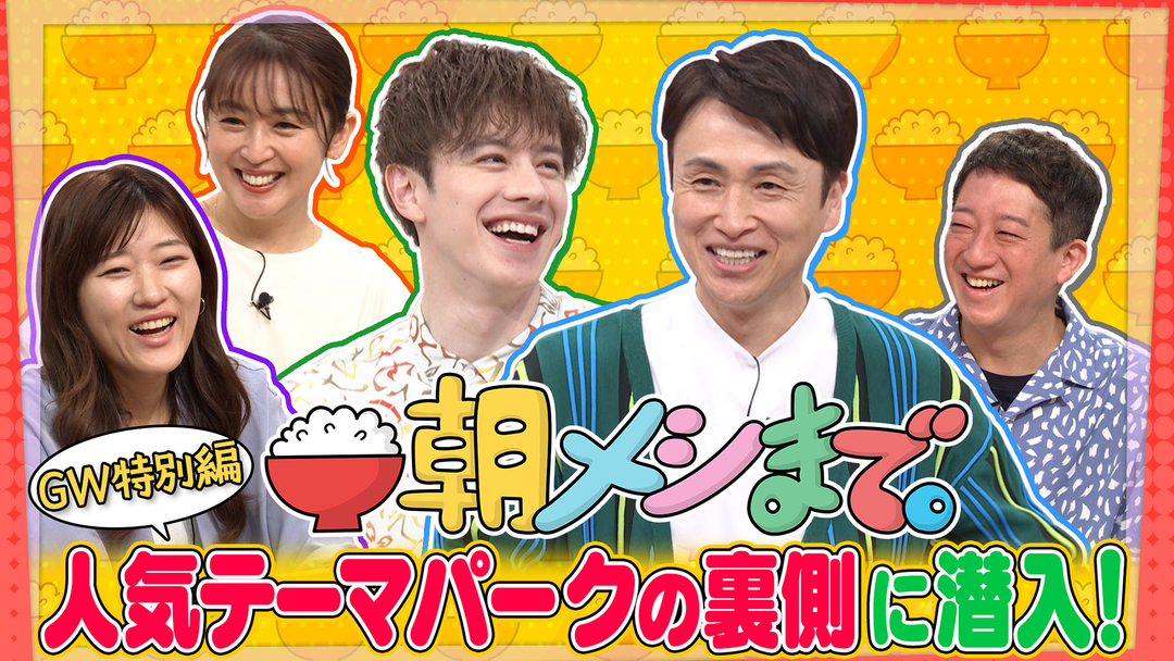朝メシまで。 GW特別編！人気テーマパークの裏側に潜入SP！（2023/04/29放送分） | 映画・ドラマ・アニメの動画はTELASA(テラサ)