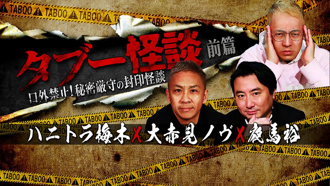 タブー怪談～口外禁止！秘密厳守の封印怪談～ハニトラ梅木×大赤見ノヴ×夜馬裕 前篇 | その他の動画配信はTELASA(テラサ)-見逃し配信＆動画が見放題