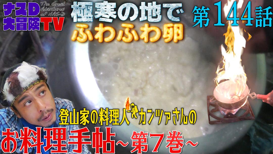 ナスD大冒険TV 【vol.144】極寒の地でふわふわ卵登山家の料理人カンツァさんのお料理手帖～第7巻～（2024/02/11放送分） | 映画・ドラマ・アニメの動画はTELASA(テラサ)